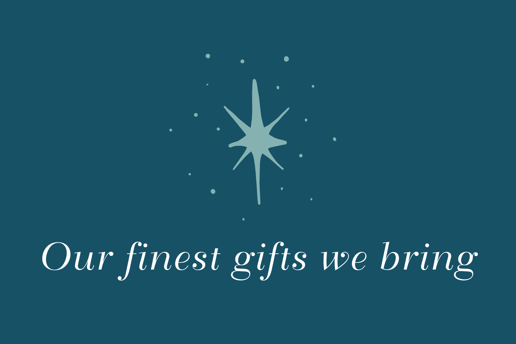 Our Finest Gifts We Bring